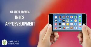 5 Latest Trends in iOS App Development - Vxplore Technologies